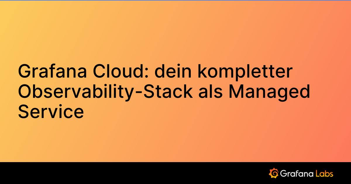 Grafana Cloud: dein kompletter Observability-Stack als Managed Service | Grafana Labs